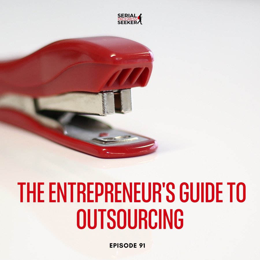 #091: The Entrepreneur's Guide to Outsourcing | Serial Progress Seeker